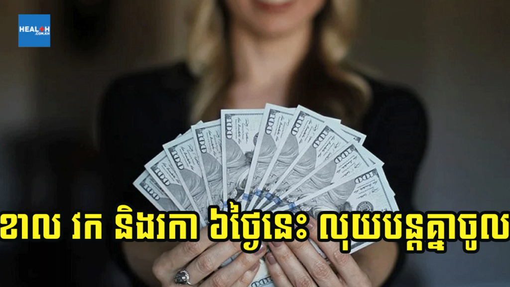 រកា វក និងខាល ៦ថ្ងៃនេះ លុយនឹងយកបានជាបន្តបន្ទាប់គ្នា - Health.com.kh