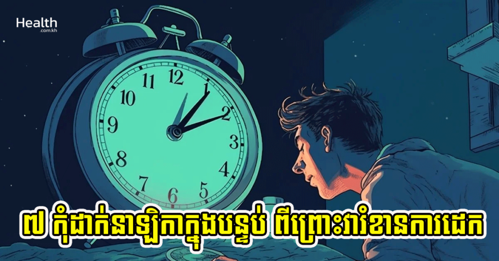 ៧ កុំដាក់នាឡិកាក្នុងបន្ទប់ ពីព្រោះវារំខានការដេក