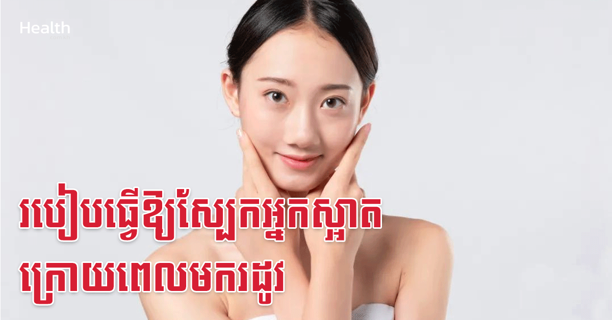 របៀបធ្វើឱ្យស្បែកអ្នកស្អាតក្រោយពេលមករដូវ