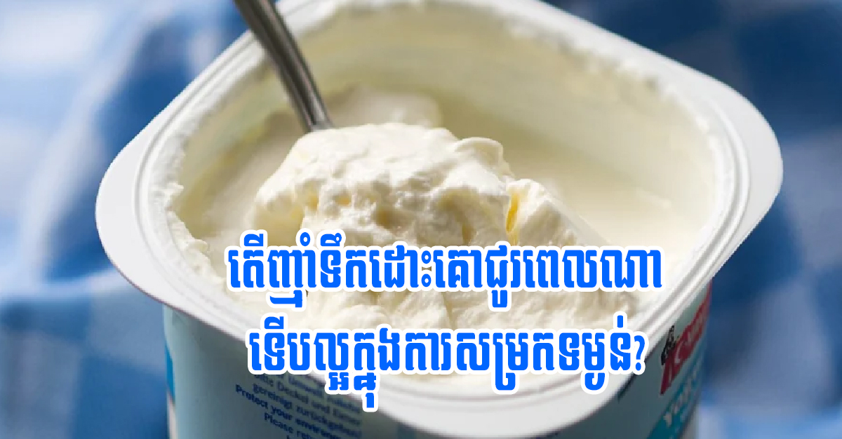 តើ ញ៉ាំ ទឹកដោះគោ ជូរ ពេលណា ដើម្បី ជួយ សម្រក ទម្ងន់ បានល្អ